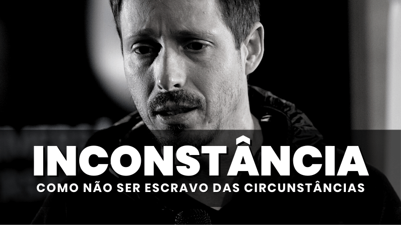 Inconstância: 5 Chaves Para Não Ser Escravo Das Circunstâncias