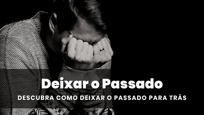 Como Deixar o Passado Para Trás - 10 Dicas Infalíveis